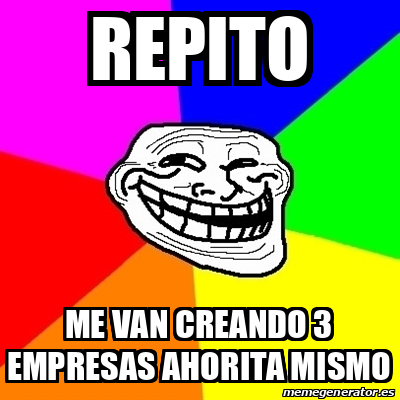Meme Troll - repito me van creando 3 empresas ahorita mismo - 31859144