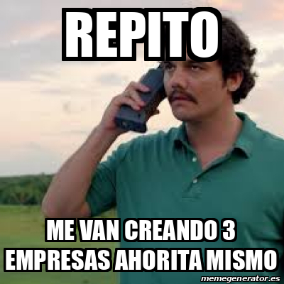 Meme Personalizado - repito me van creando 3 empresas ahorita mismo ...