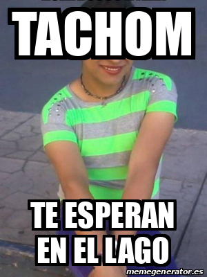 Meme Personalizado - Tachom Te esperan en el lago - 31859181