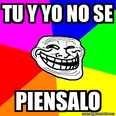 Meme Troll - TU Y YO NO SE PIENSALO - 31859294