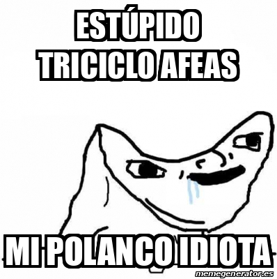 Meme Personalizado - Estúpido triciclo afeas Mi Polanco idiota - 31859879