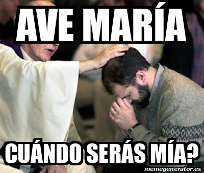 Meme Personalizado - Ave María Cuándo serás mía? - 31860012