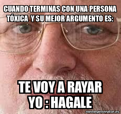 Meme Personalizado - Cuando terminas con una persona tóxica y su mejor ...