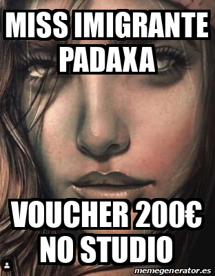 Meme Personalizado - miss imigrante padaxa voucher 200€ no studio ...