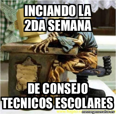 Meme Personalizado - inciando la 2dA SEMANA DE CONSEJO TECNICOS ...