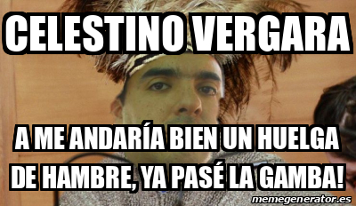 Meme Personalizado - Celestino vergara A me andaría bien un huelga de ...