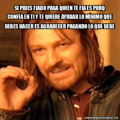 Meme Boromir - Si pides fiado paga Quien te fia es porq confía en ti y ...
