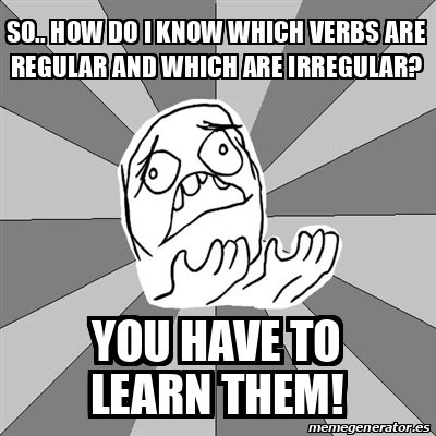 Meme Whyyy - so.. how do i know which verbs are regular and which are ...