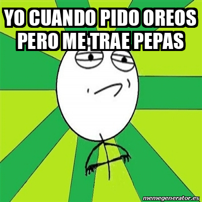 Meme Challenge Accepted - yo cuando pido oreos pero me trae pepas ...