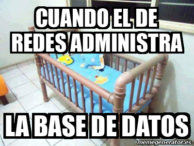 Meme Personalizado - CUando el de Redes administra la BAse de datos ...