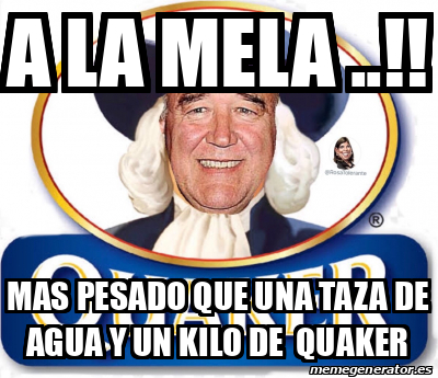 Meme Personalizado - A LA MELA ..!! MAS PESADO QUE UNA TAZA DE AGUA Y ...