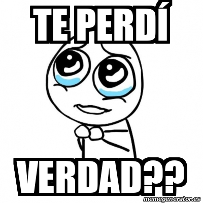 Meme Por favor - Te perdí Verdad?? - 31861396