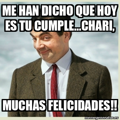 Meme Mr Bean - Me han dicho que hoy es tu cumple...chari, muchas ...