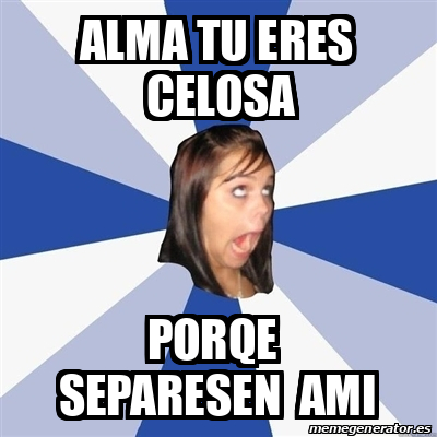 Meme Annoying Facebook Girl - Alma tu eres celosa Porqe separesen ami ...