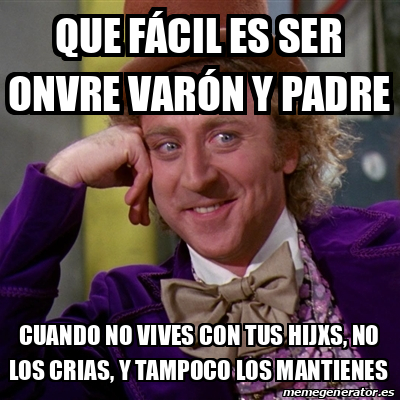 Meme Willy Wonka - QUE FÁCIL ES SER ONVRE VARÓN Y PADRE CUANDO NO VIVES ...