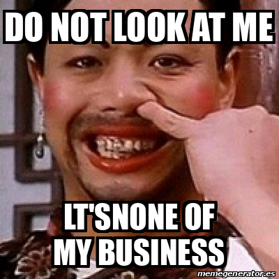 Meme Personalizado - DO NOT LOOK AT ME LT'Snone of my BUSINESS - 31861668