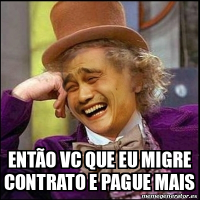 Meme Yao Wonka - então vc que eu migre contrato e pague mais - 31861720