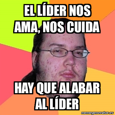 Meme Friki - El líder nos ama, nos cuida Hay que alabar al líder - 31861823