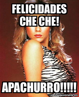 Meme Personalizado - fELICIDADES CHE CHE! APACHURRO!!!!! - 31862082