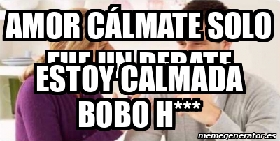 Meme Personalizado - Amor cálmate solo fue un debate Estoy calmada bobo ...