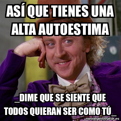 Meme Willy Wonka - Así que tienes una alta autoestima _Dime que se ...