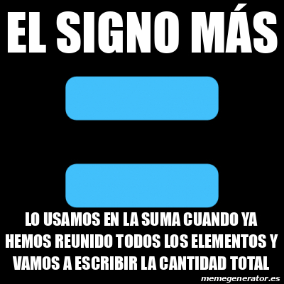 Meme Personalizado - El signo más Lo usamos en la suma cuando ya hemos ...