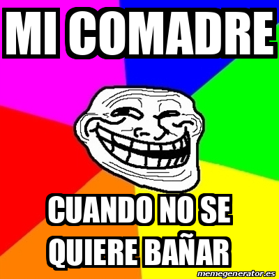 Meme Troll - Mi comadre Cuando no se quiere bañar - 31863615