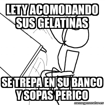 Meme Desk Flip Rage Guy - Lety acomodando sus gelatinas Se trepa en su ...