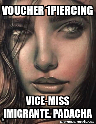 Meme Personalizado - voucher 1piercing vice-miss Imigrante. Padacha ...