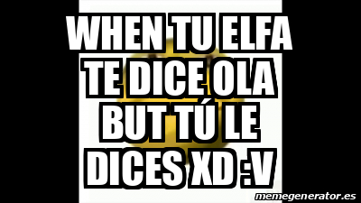 Meme Personalizado - when tu elfa te dice ola but tú le dices xd :v ...