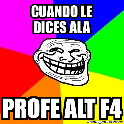 Meme Troll - Cuando le dices ala Profe alt f4 - 31864014