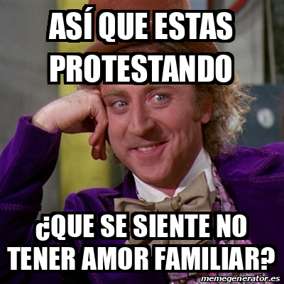 Meme Willy Wonka - ASÍ QUE ESTAS PROTESTANDO ¿QUE SE SIENTE NO TENER ...