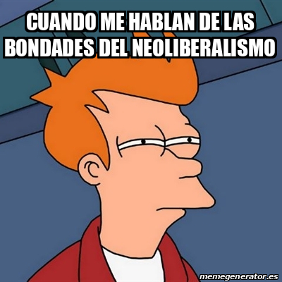 Meme Futurama Fry - Cuando me hablan de las bondades del neoliberalismo ...
