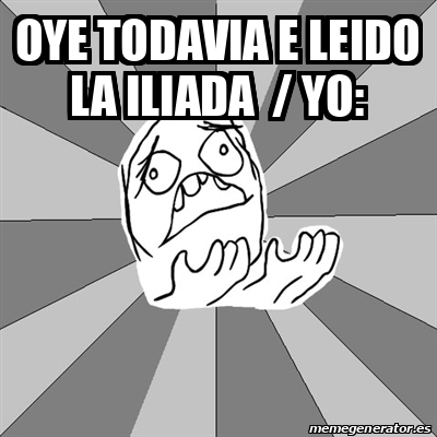 Meme Whyyy - Oye todavia e leido la iliada / yo: - 31864639