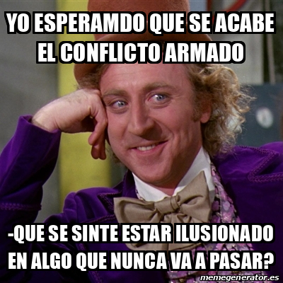 Meme Willy Wonka - yo esperamdo que se acabe el conflicto armado -que ...