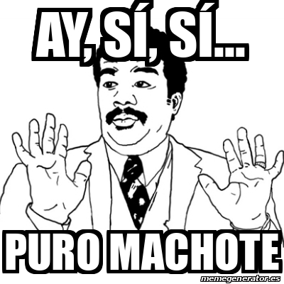 Meme Ay Si - ay, sí, sí... puro machote - 31865098