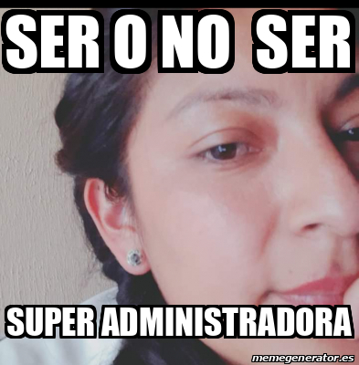 Meme Personalizado - SER O NO SER SUPER ADMINISTRADORA - 31865372