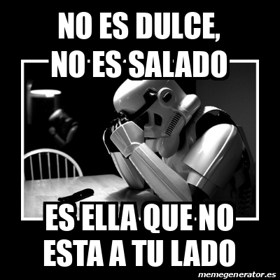 Meme Sad Trooper - No es dulce, no es salado es ella que no esta a tu ...