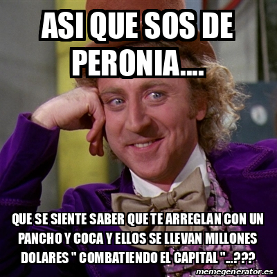 Meme Willy Wonka - asi que sos de peronia.... que se siente saber que ...