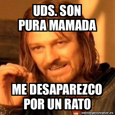 Meme Boromir - Uds. Son pura mamada Me desaparezco por un rato - 31865560