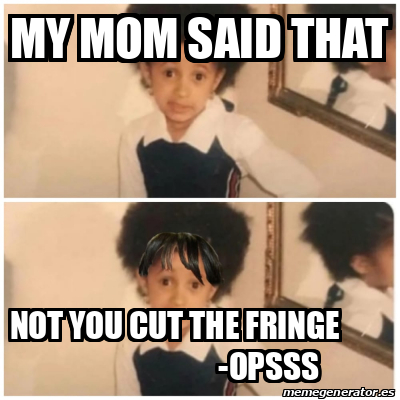 Meme Personalizado - My mom said that Not you cut the fringe -opsss ...