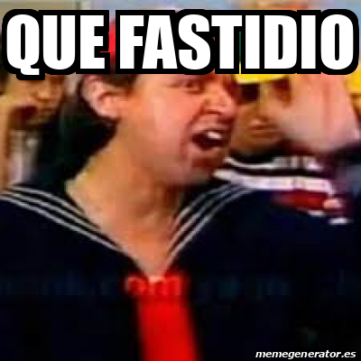 Meme Personalizado - Que fastidio - 31865779