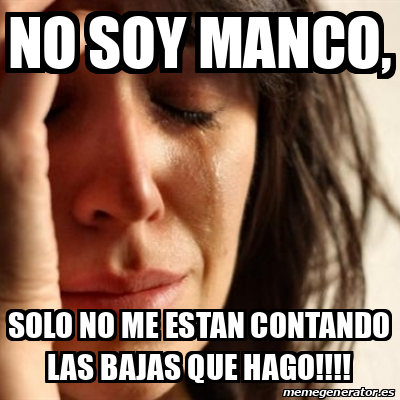 Meme Problems - no soy manco, SOLO NO ME ESTAN CONTANDO LAS BaJAS QUE ...