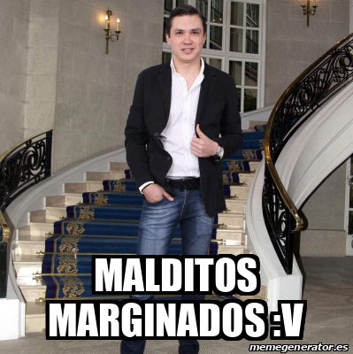 Meme Personalizado - Malditos Marginados :v - 31866109