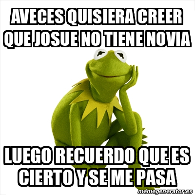 Meme Kermit the frog - Aveces quisiera creer que josue no tiene novia ...