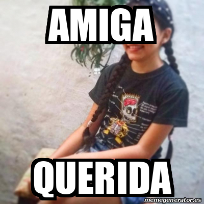 Meme Personalizado - amiga querida - 31866553