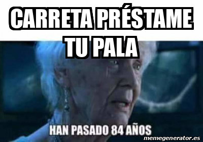 Meme Personalizado - Carreta préstame tu pala - 31866563