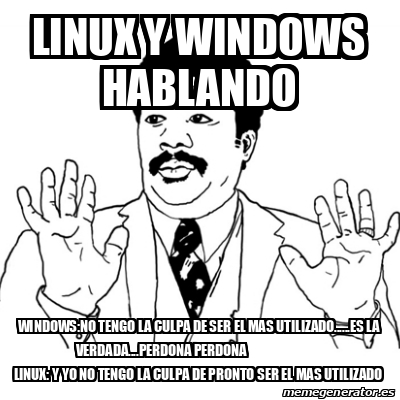 Meme Ay Si - linux y windows hablando windows:no tengo la culpa de ser ...