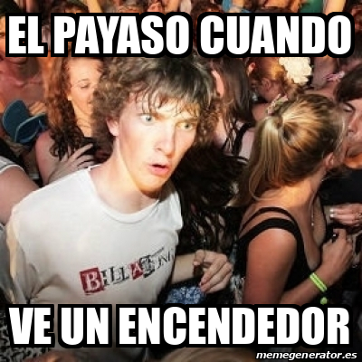 Meme Sudden Realization Ralph - EL PAYASO CUANDO VE UN ENCENDEDOR ...