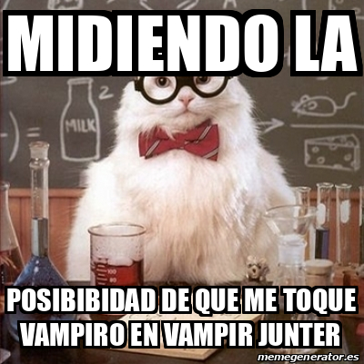 Meme Chemistry Cat - midiendo la posibibidad de que me toque vampiro en ...